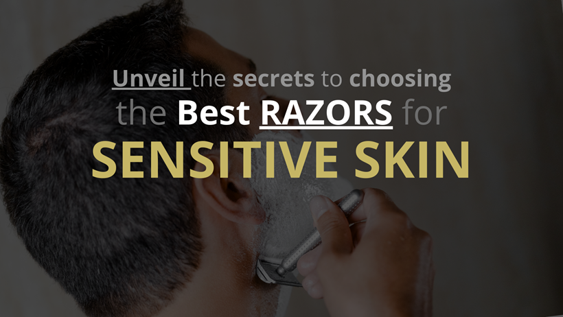 Unveil the secrets to choosing the best razors for sensitive skin